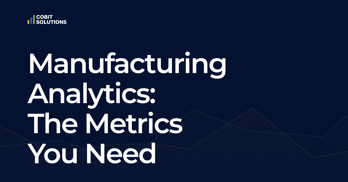 Manufacturing Analytics: The Metrics You Need | Cobit Solutions